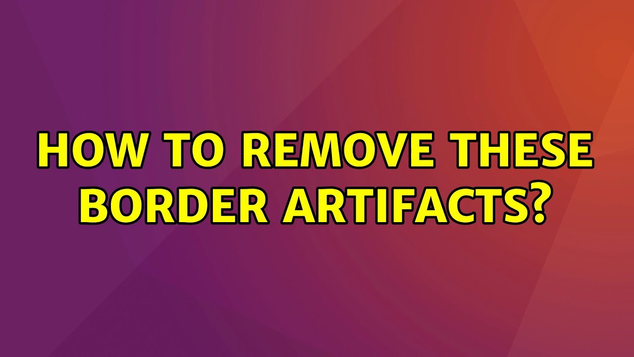 Ubuntu: How to remove these border artifacts? - YouTube