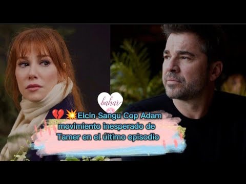 Elcin Sangu Cop Adam movimiento inesperado de Tamer en el último ...