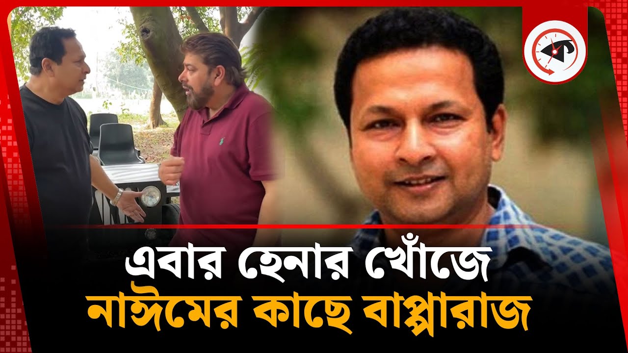 এবার হেনার খোঁজে নাঈমের কাছে বাপ্পারাজ | Hena | Bapparaj | Shabnaz ...