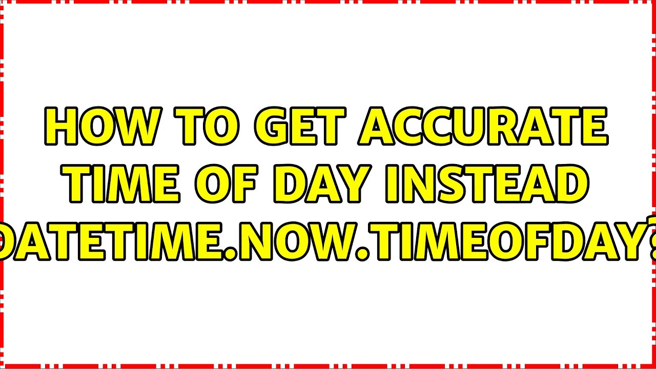 How To Get Accurate Time Of Day Instead DateTime Now TimeOfDay 4 how-to-get-accurate-time-of-day-instead-datetime-now-timeofday-4