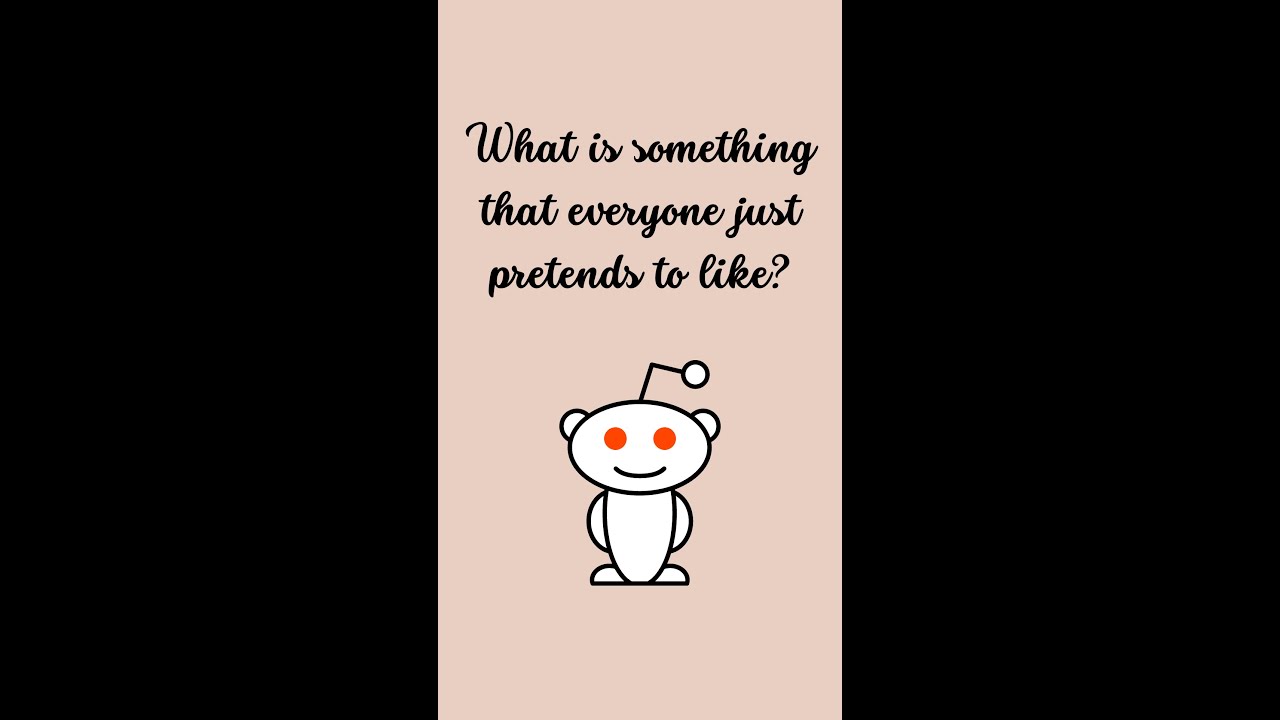 What Is Something That Everyone Just Pretends To Like askreddit What Is Something That Everyone Just Pretends To Like askreddit