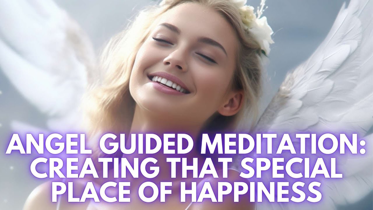 Angel Guided Meditation: Creating That Special Place Of Happiness - YouTube