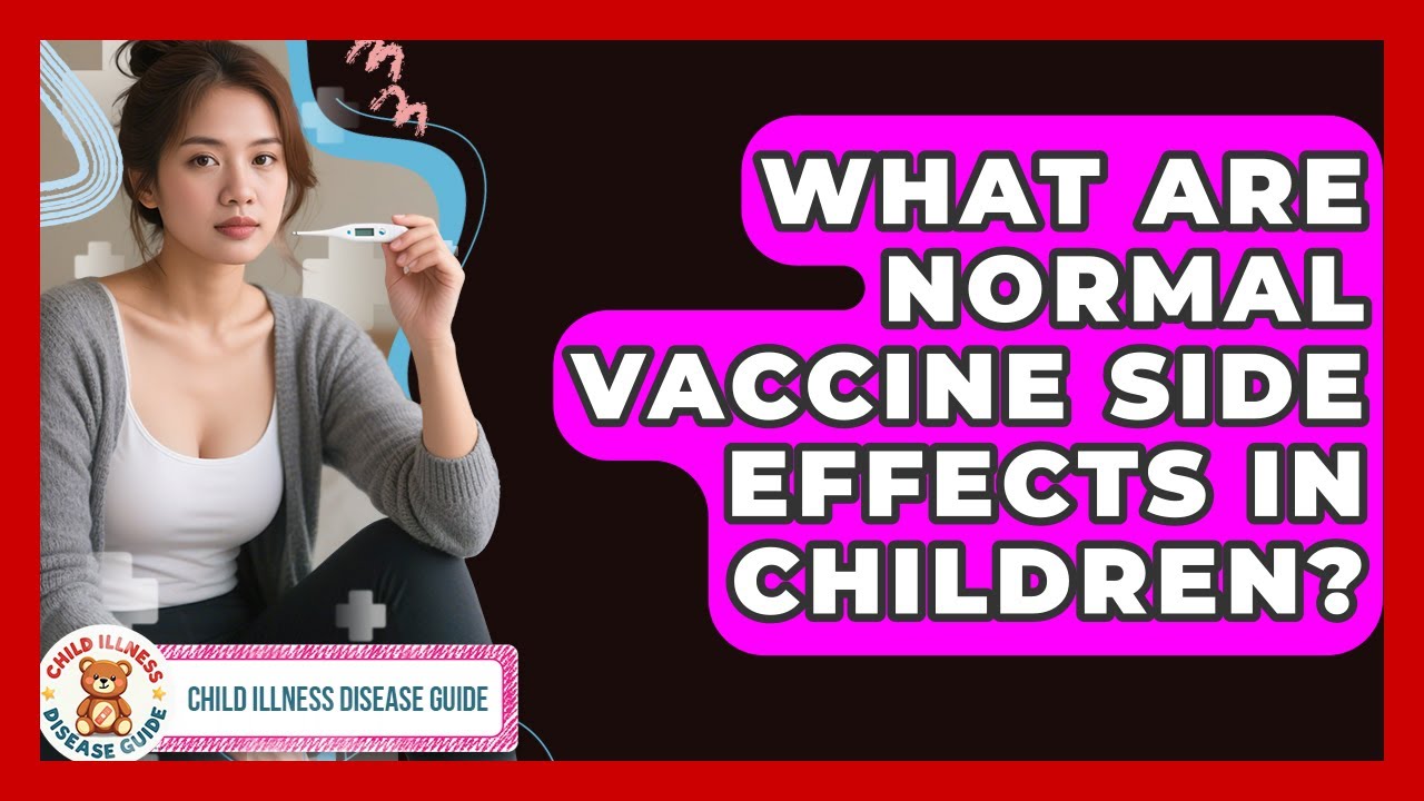 What Are Normal Vaccine Side Effects In Children? - Child Illness ...