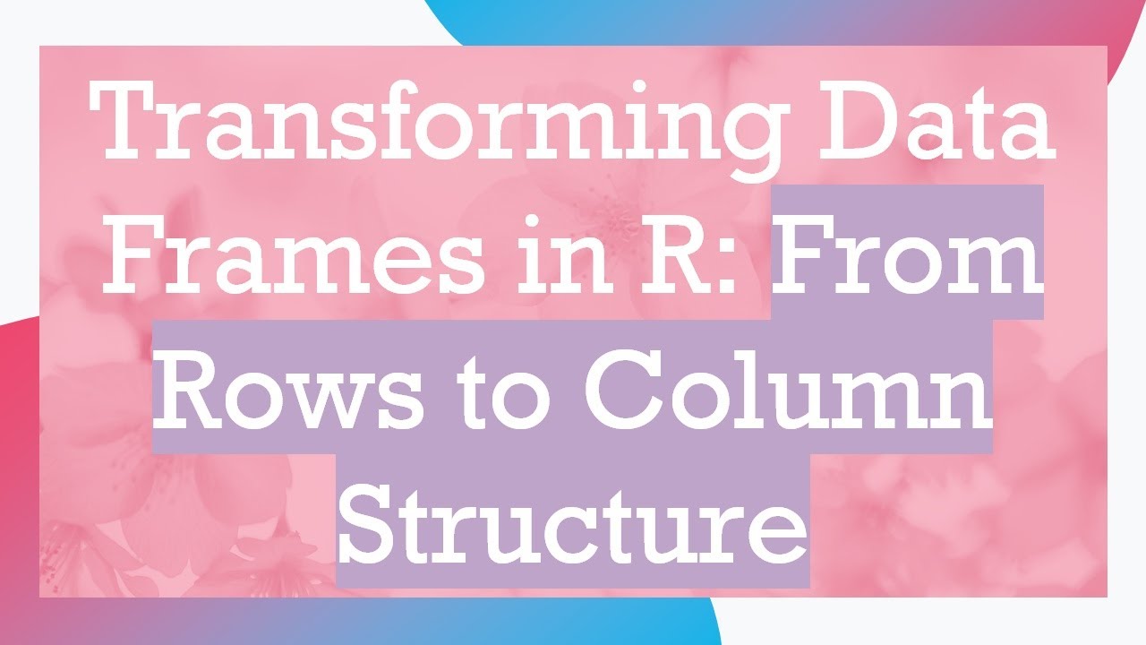 Transforming Data Frames In R From Rows To Column Structure Youtube