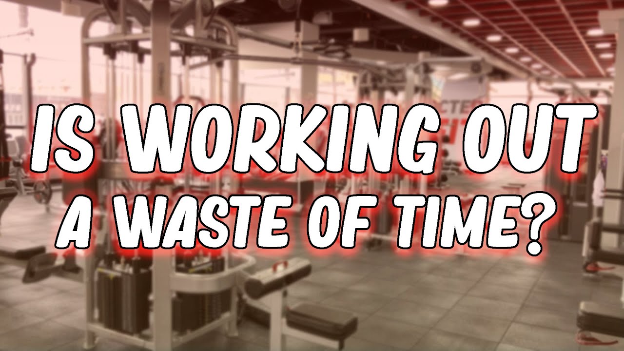Is Working Out A Waste Of Time ? - YouTube