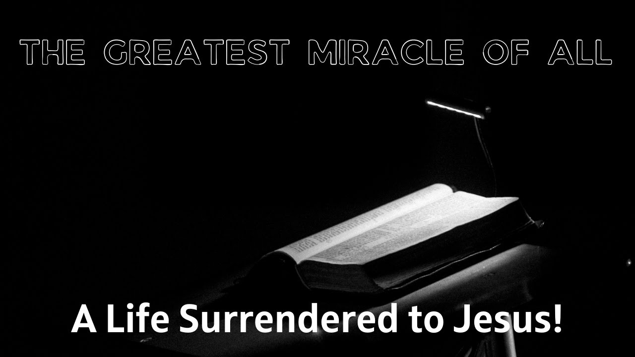 The Greatest Miracle of All - A Life Surrendered to Jesus! - YouTube