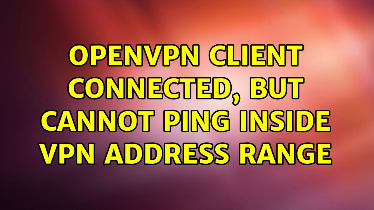 Openvpn Client Connected But Cannot Ping Inside Vpn Address Range 2 Solutions Youtube
