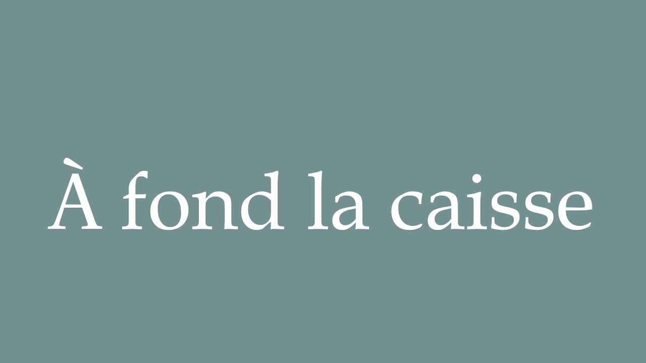 How to Pronounce ''À fond la caisse'' (To the max) Correctly in French ...