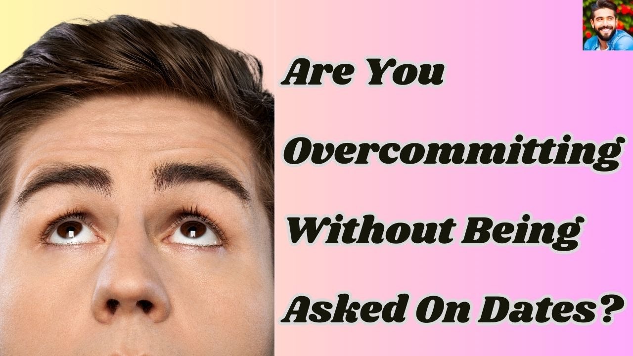 Are You OVERCOMMITTING Without Being Asked On Dates? - YouTube