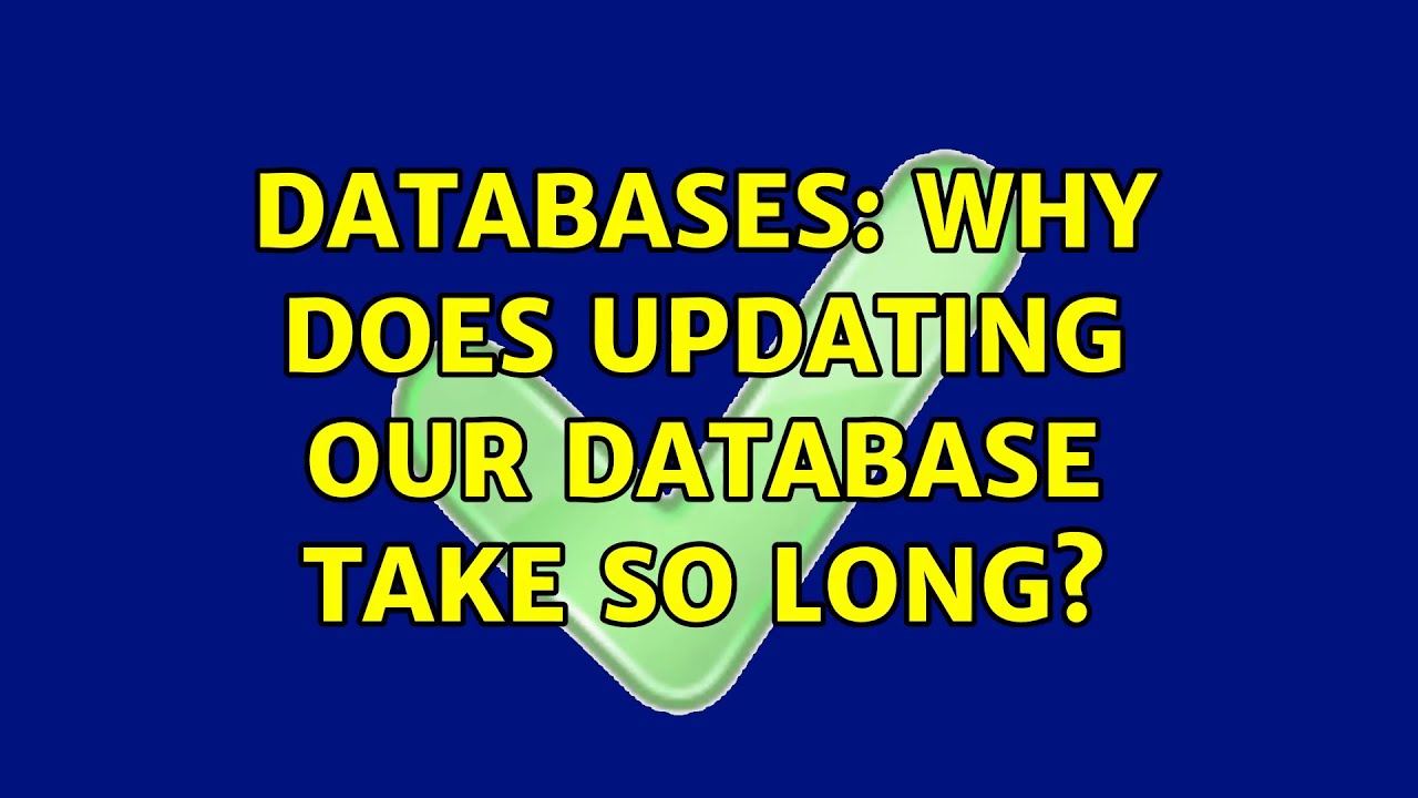 Databases: Why does updating our database take so long? (4 Solutions ...