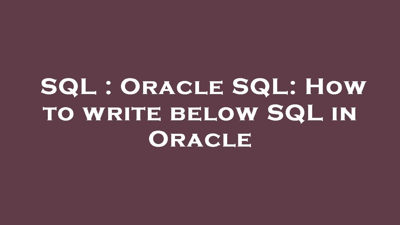 SQL Oracle SQL How To Write Below SQL In Oracle YouTube SQL Oracle SQL How To Write Below SQL In Oracle YouTube