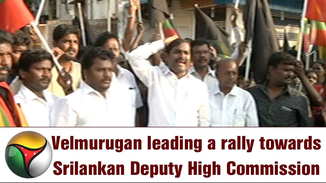 Velmurugan leading a rally towards Srilankan Deputy High Commission in ...