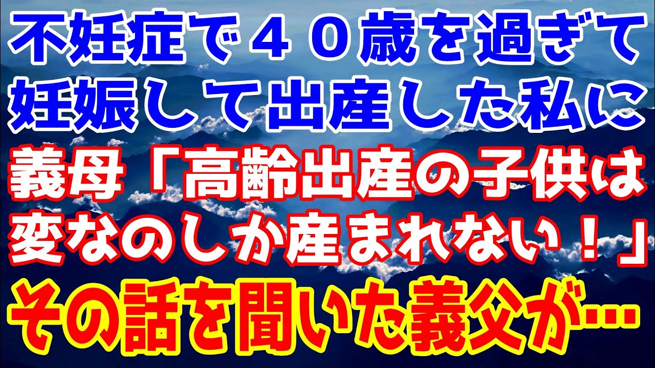 【スカッとする話】不妊症で40歳を過ぎて出産した私→義母「高齢出産だと変な子が産まれる!」と酷い事を言ったが、その話を聞いていた義父が