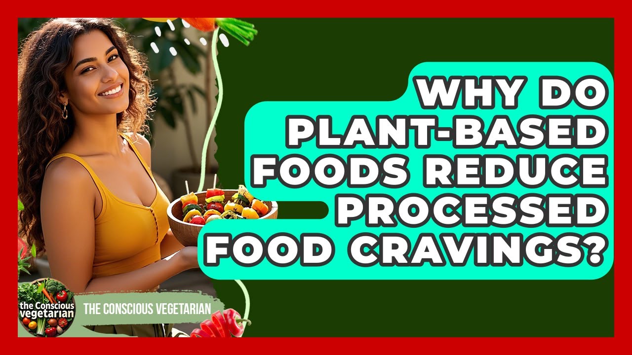 Why Do Plant-based Foods Reduce Processed Food Cravings? - The ...