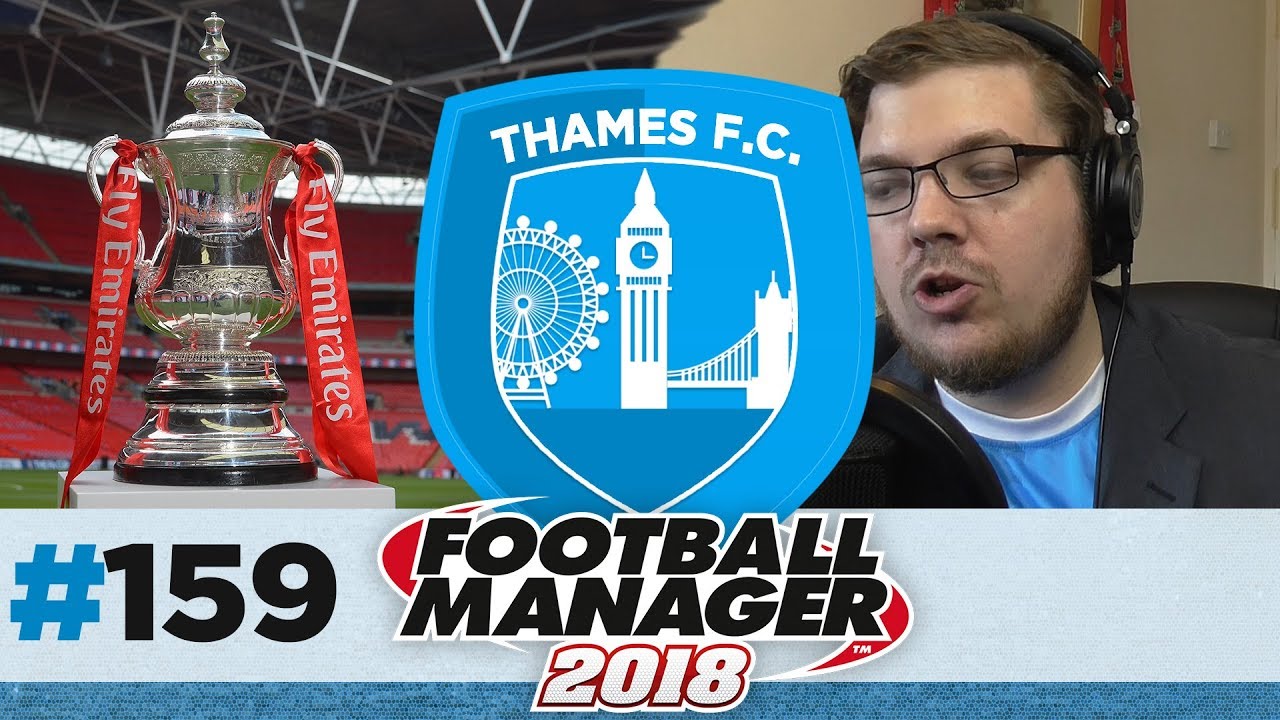 THAMES FC | EPISODE 159 | FA CUP FINAL | FOOTBALL MANAGER 2018 - YouTube