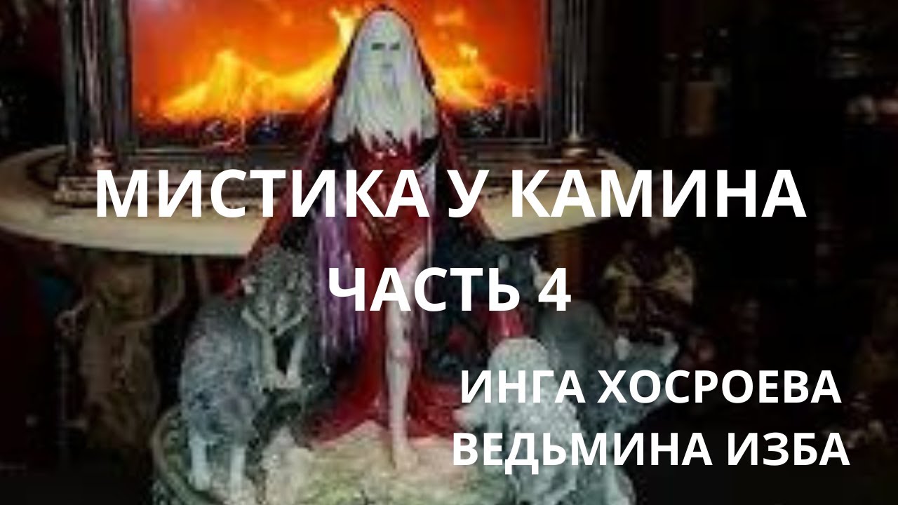 МИСТИКА У КАМИНА…ЧАСТЬ 4… ИНГА ХОСРОЕВА ВЕДЬМИНА ИЗБА Youtube