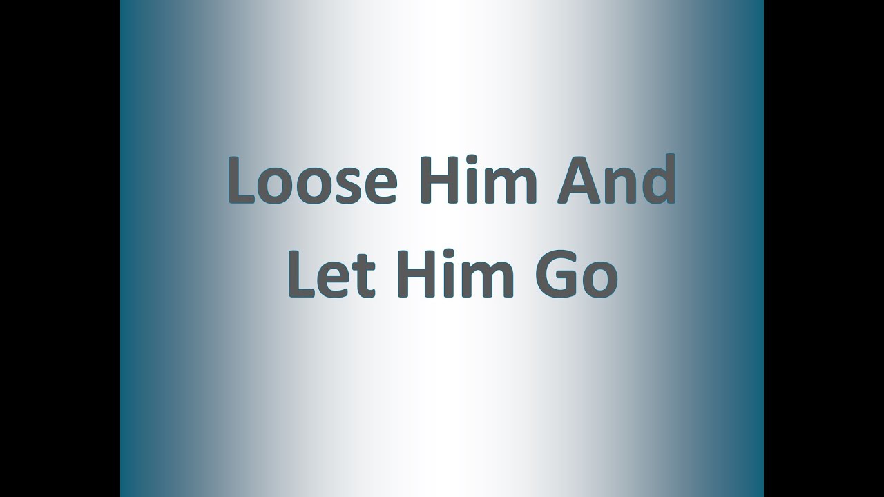 LOOSE HIM AND LET HIM GO - YouTube