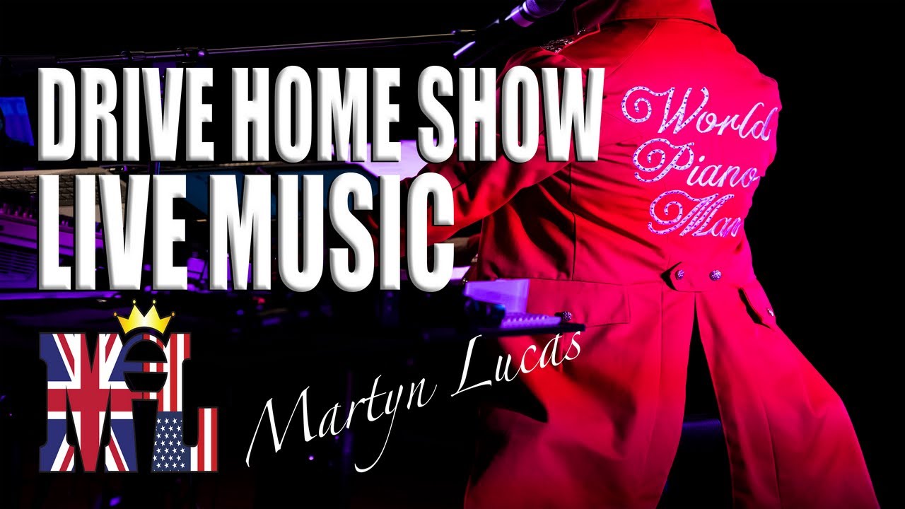 Drive Home Show - LIVE MUSIC REQUESTS - Martyn Lucas - World Piano Man ...