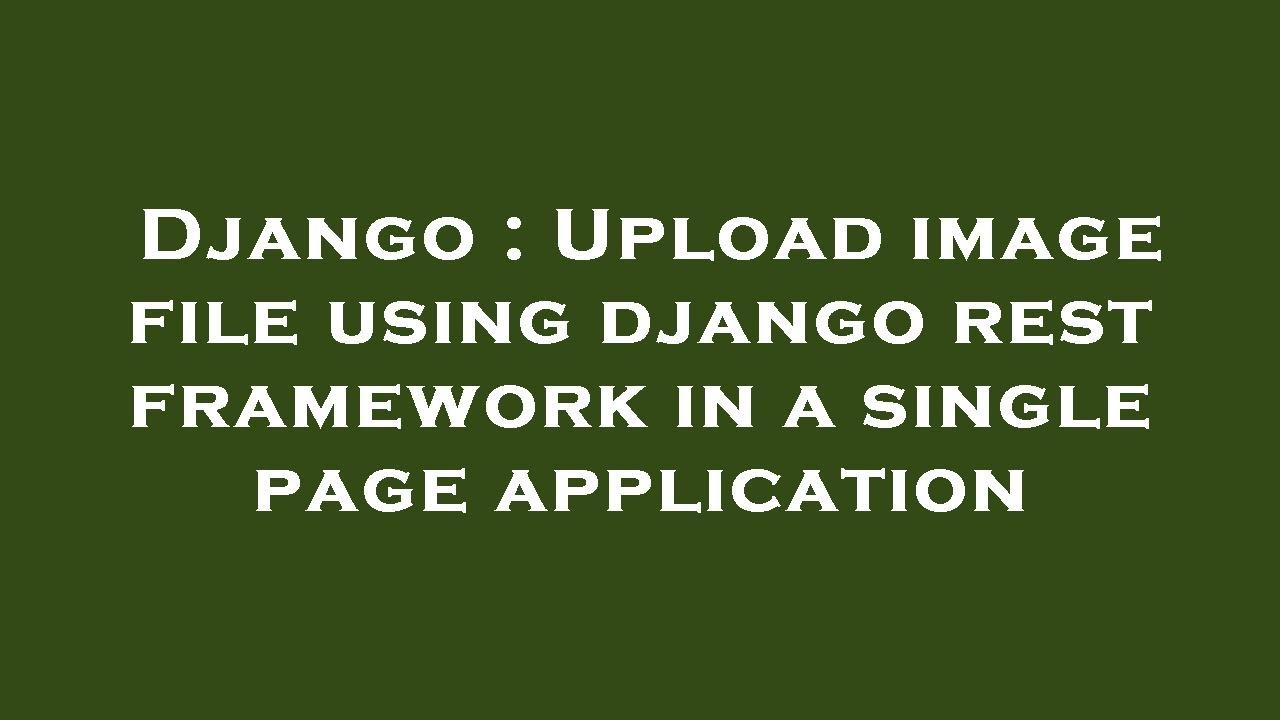 Django Upload Image File Using Django Rest Framework In A Single Page Application Youtube