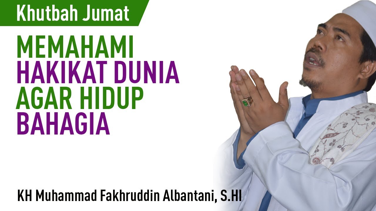 Khutbah Jumat - Memahami Hakikat Dunia Agar Hidup Bahagia - KH Muhammad ...