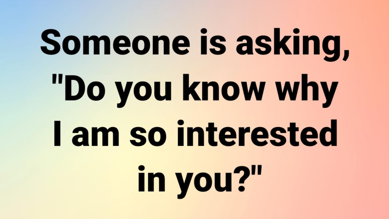 Angel message: Someone is asking, "Do you know why I am so interested ...