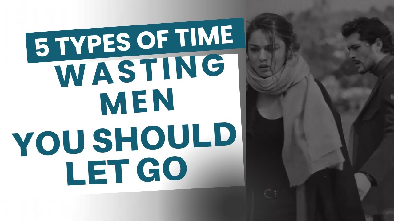5 TYPES OF TIME WASTING MEN YOU SHOULD LET GO - YouTube