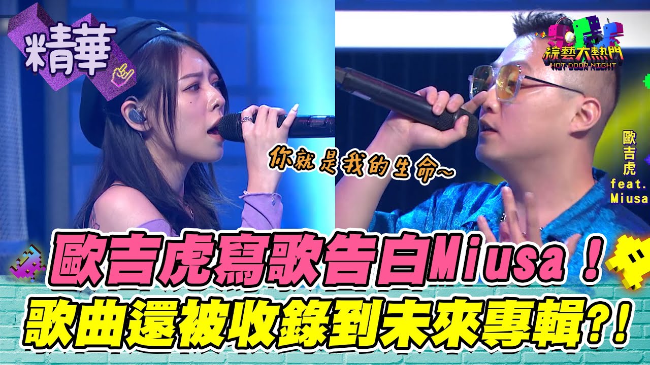 【Miusa被告白？！和歐吉虎同台表演+歌曲收錄專輯=有意思？！本人直接在節目回應！】｜綜藝大熱門 精華 - YouTube