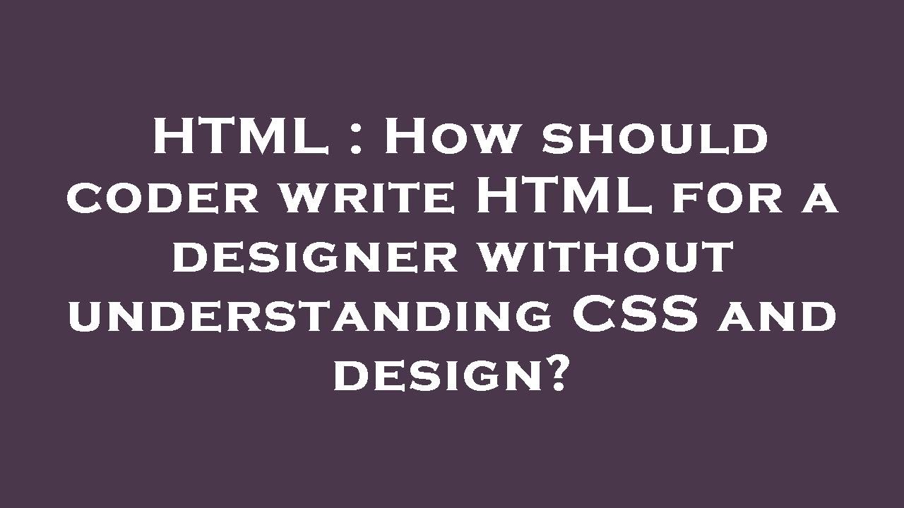 HTML : How should coder write HTML for a designer without understanding ...