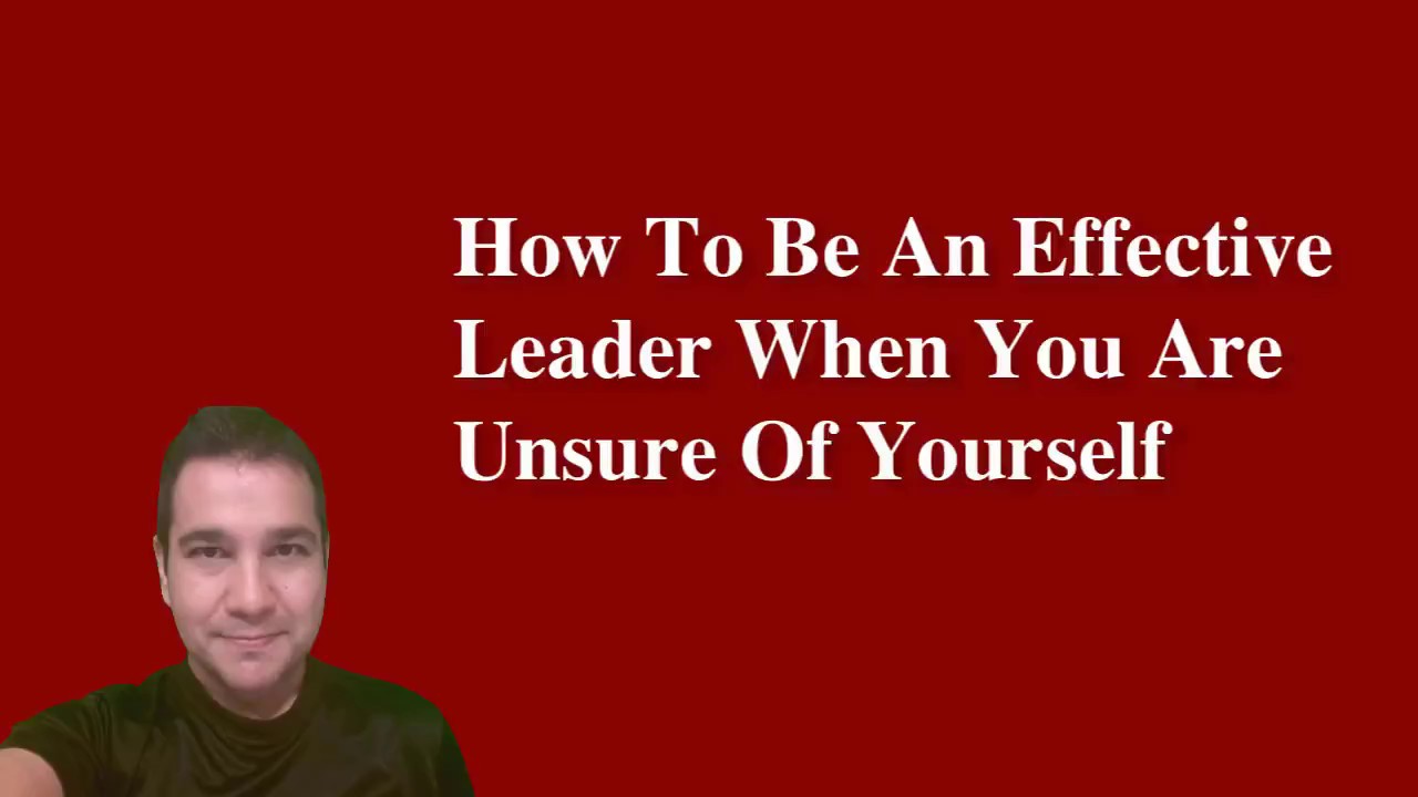 How To Be An Effective Leader When You Are Unsure Of Yourself - YouTube