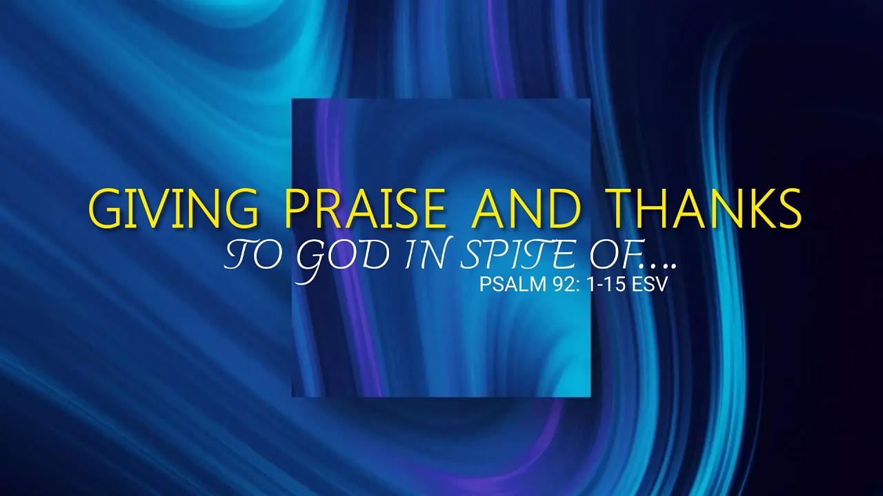 GIVING PRAISE AND THANKS TO GOD IN SPITE OF…. - YouTube