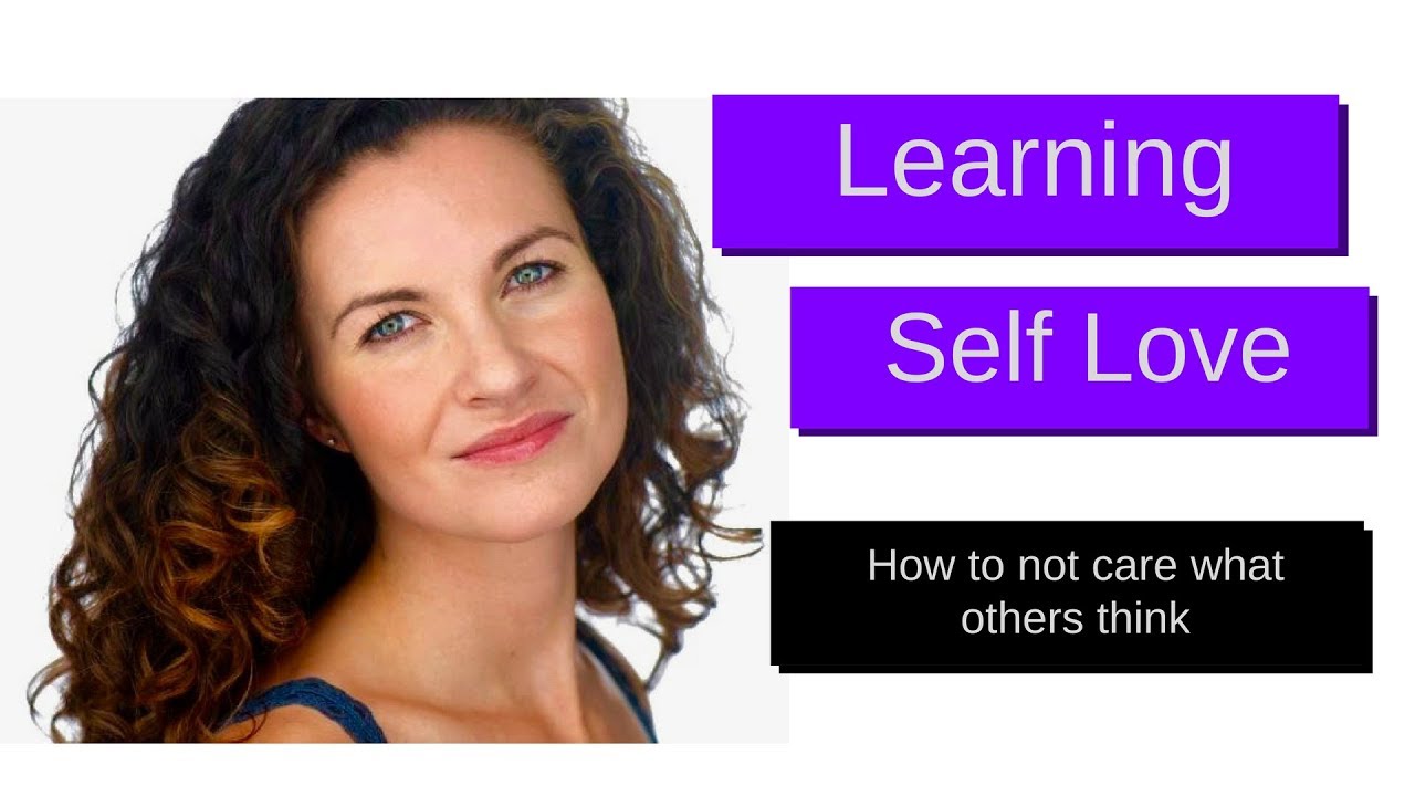 Learning Self Love - How to not care what others think - YouTube