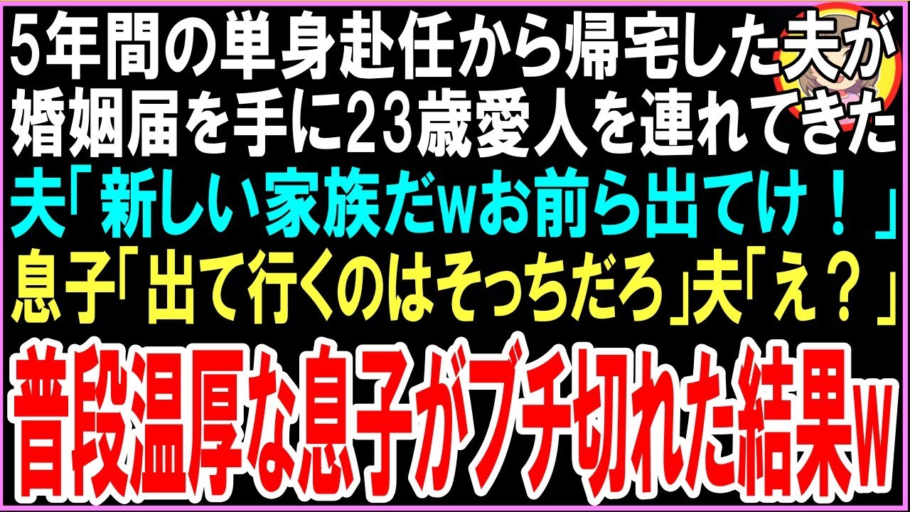【スカッと】5年間の単身赴任から帰宅した夫が婚姻届を手に23歳愛人を連れてきた夫「新しい家族だwお前ら出てけ！」息子「出て行くのはお前らだ」夫