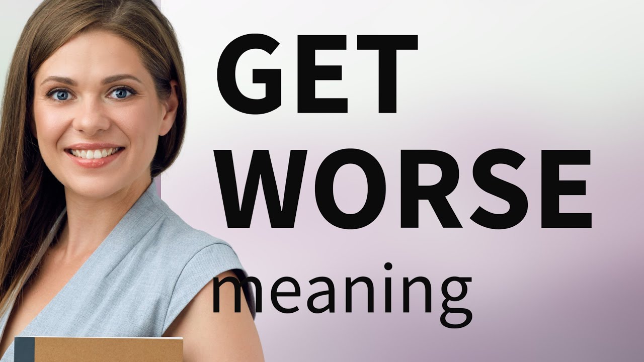 Get Worse What Is GET WORSE Definition YouTube Get Worse What Is GET WORSE Definition YouTube