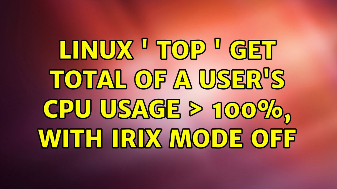 linux ' top ' get total of a user's cpu usage ＞ 100%, with IRIX mode ...