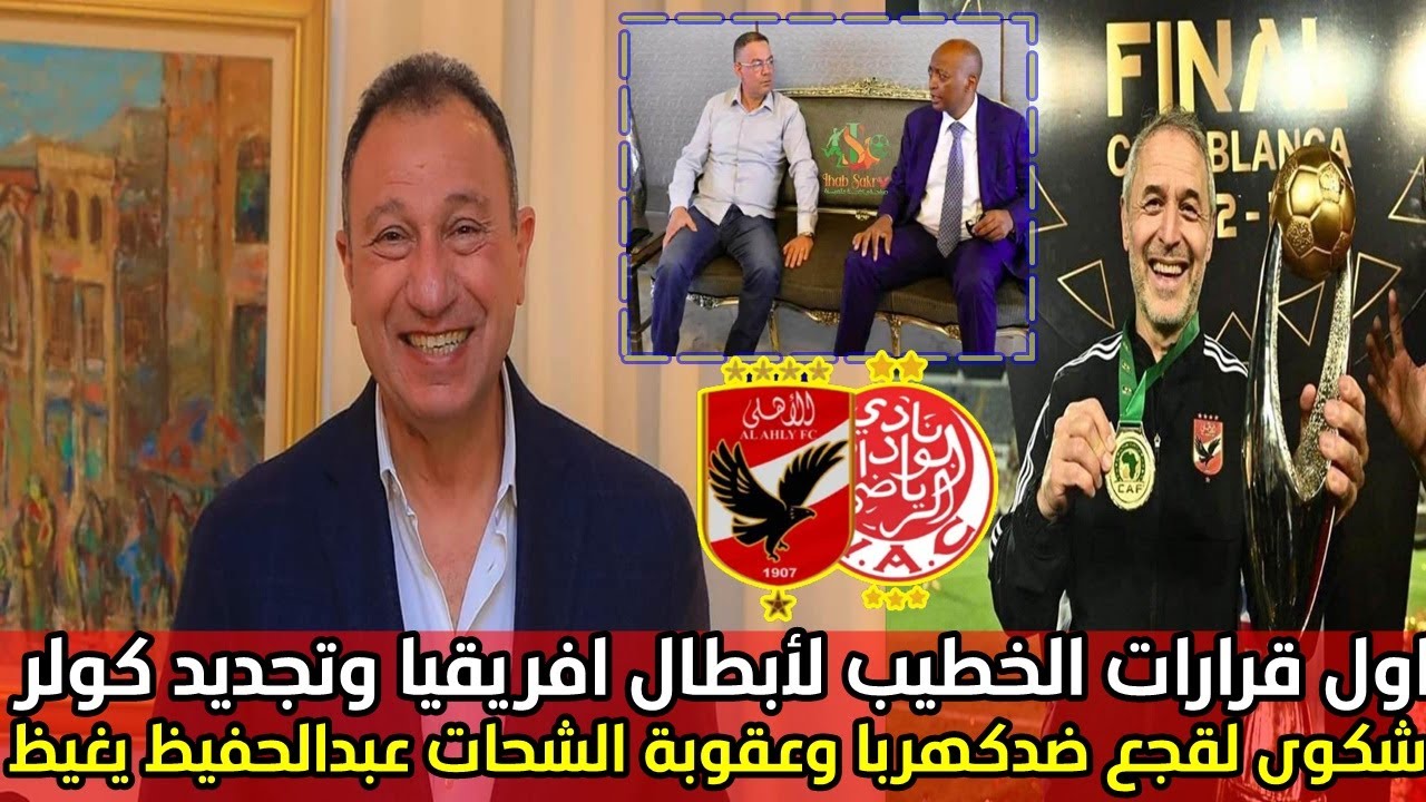اول قرارات الخطيب لأبطال افريقيا وتجديد كولر وشكوى لقجع لإيقاف كهربا