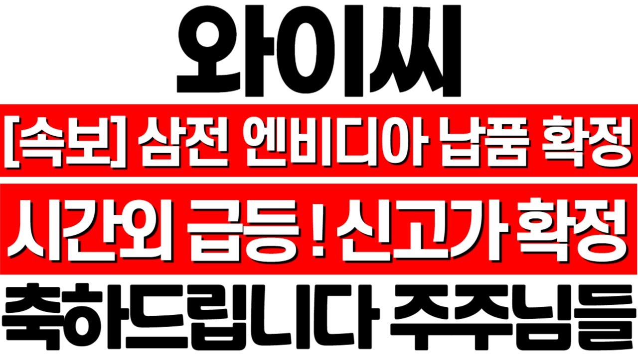 와이씨 주가 전망 삼성전자 엔비디아 납품 확정 시간외 급등 내일 신고가 확정 목표가 공유합니다 와이씨 이종복 주식