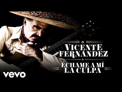 Vicente Fernández - Échame a Mí la Culpa (Letra/Lyrics)