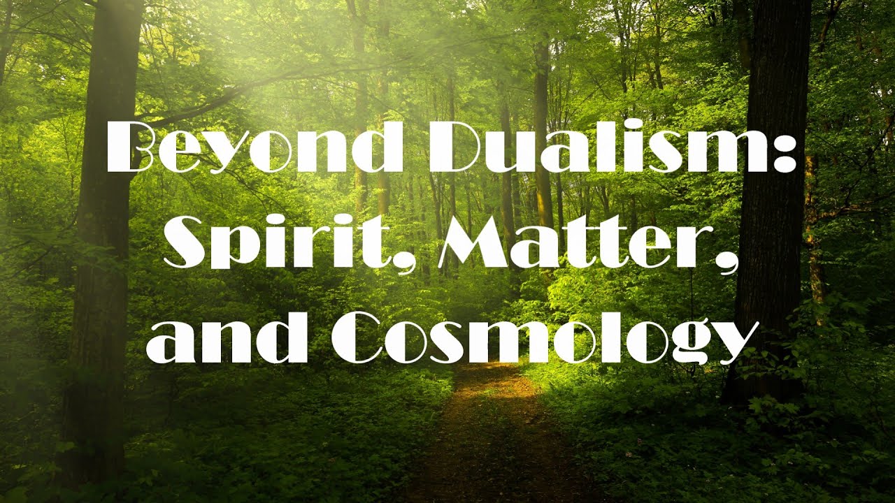Beyond Dualism: Spirit, Matter and Cosmology - YouTube