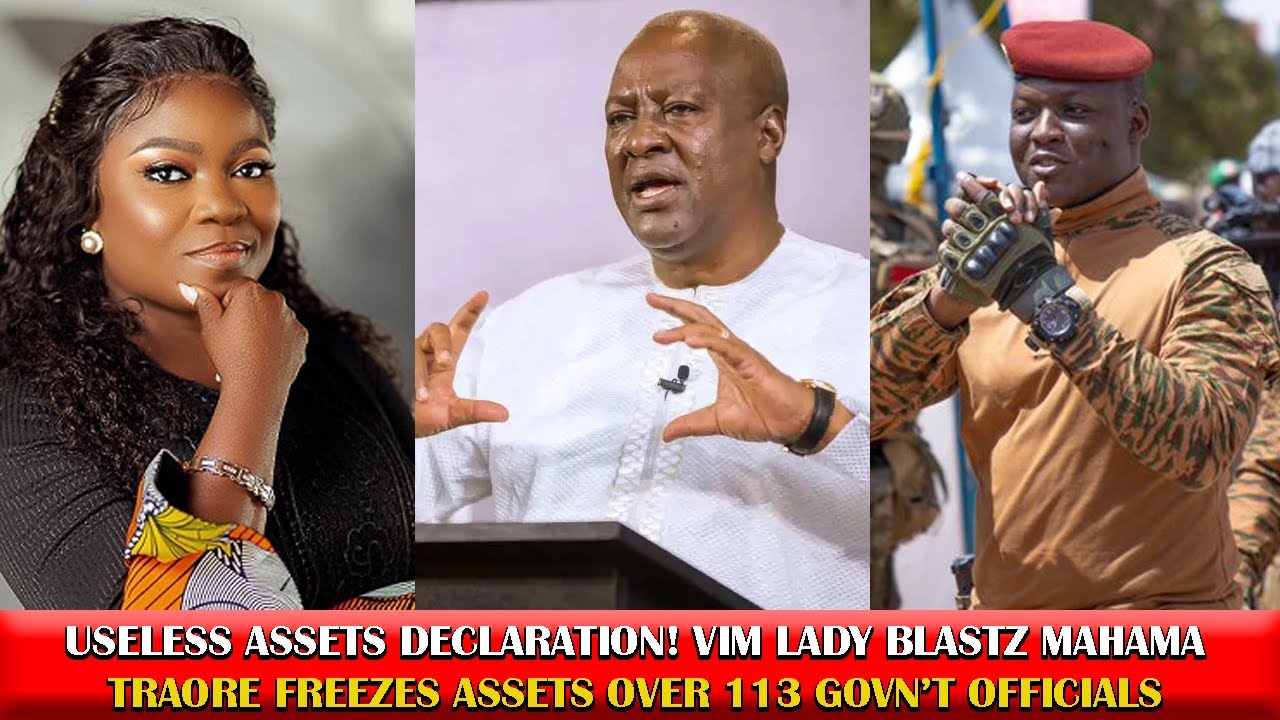 Useless Assets Declarations: Vim Lady To Mahama | Traore Freezes Assets Of 113 Govn't Officials ...