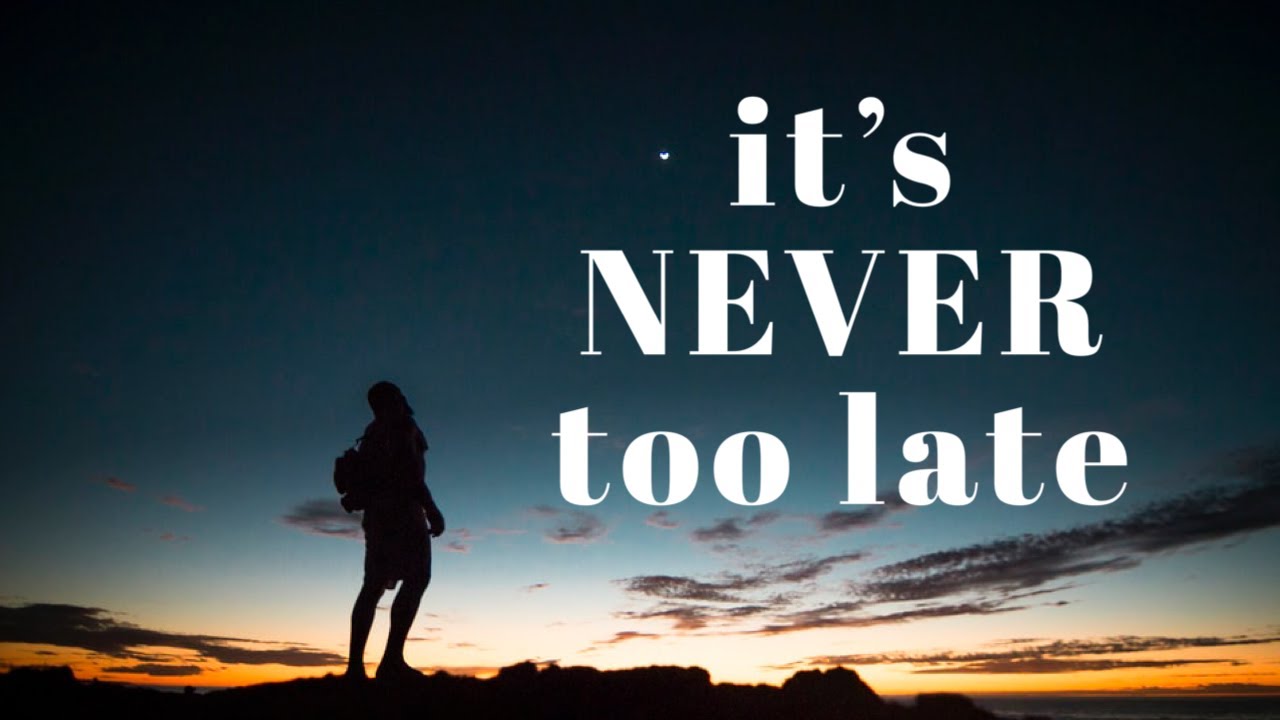 Its Never Too Late Youtube