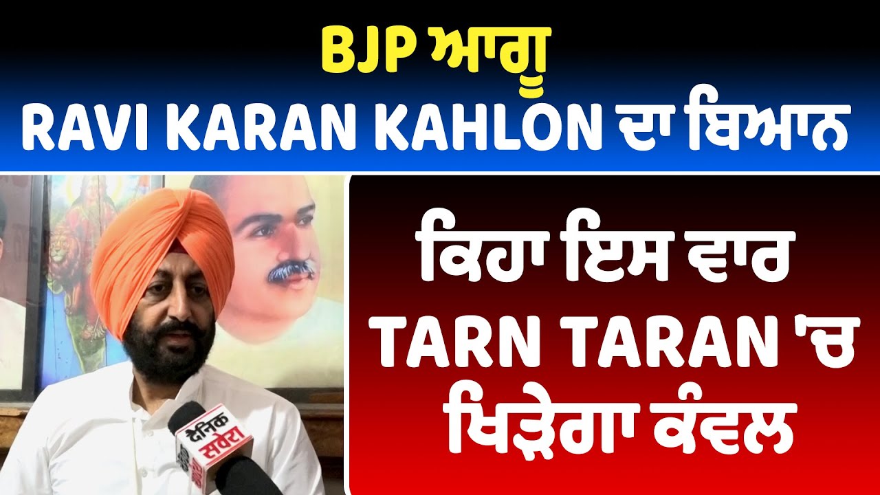BJP ਆਗੂ Ravi Karan Kahlon ਦਾ ਬਿਆਨ, ਕਿਹਾ ਇਸ ਵਾਰ Tarn Taran 'ਚ ਖਿੜੇਗਾ ...