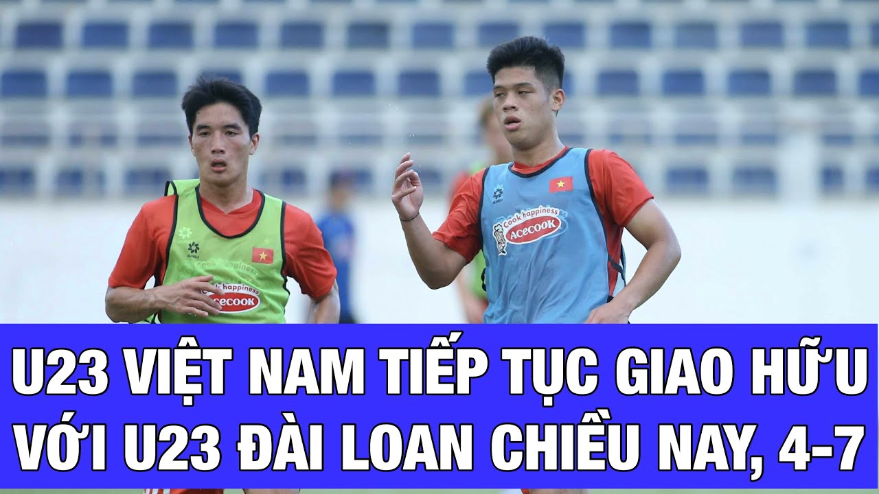 17 GIỜ 2-7, U23 VIỆT NAM ĐÁ GIAO HỮU U23 ĐÀI LOAN: QUÂN XANH THÚ VỊ CHO THẦY TRÒ HLV KIM SANG ...