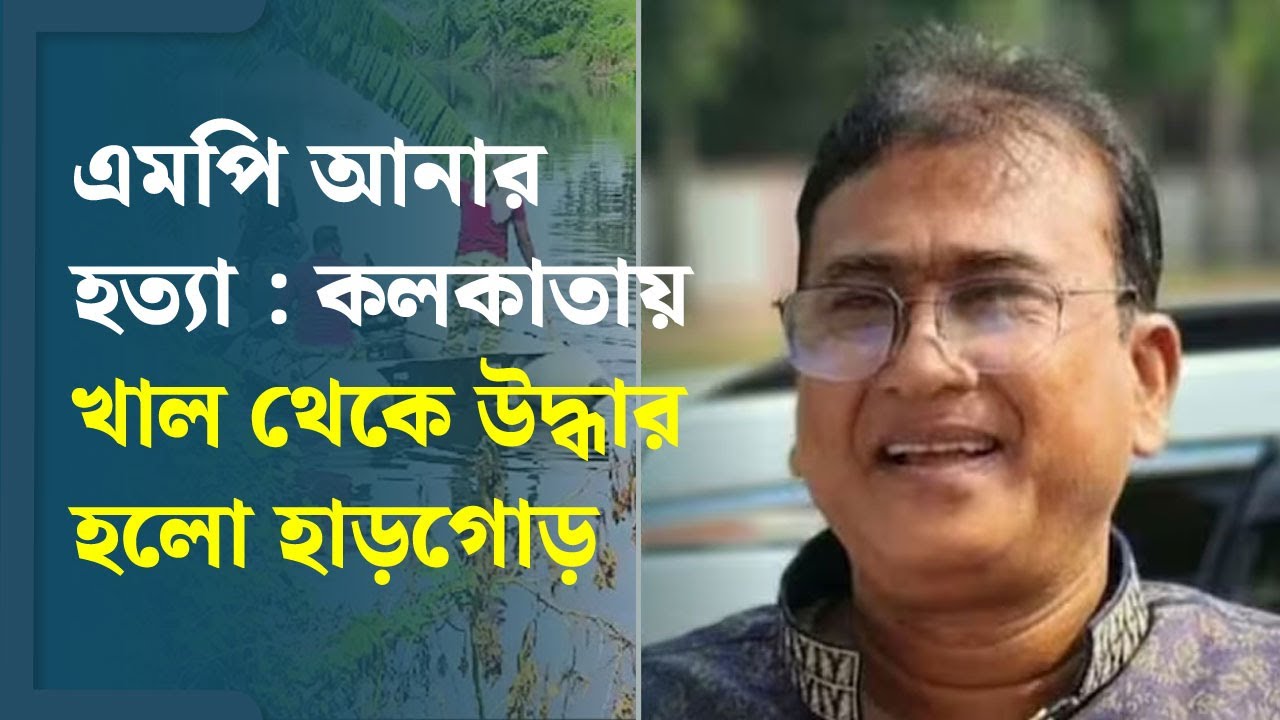 কলকাতায় খাল থেকে উদ্ধার হলো হাড়গোড় | Anwarul Azim Anar | MP Anar ...