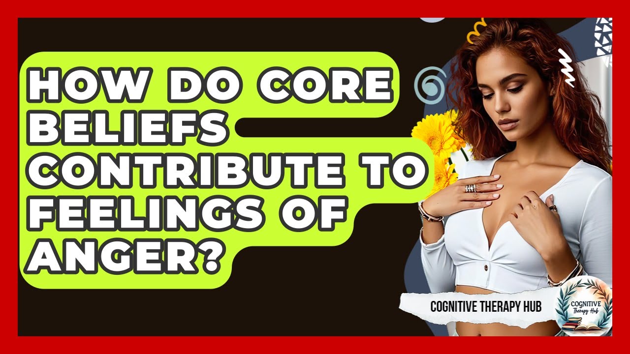 How Do Core Beliefs Contribute To Feelings Of Anger? - Cognitive ...