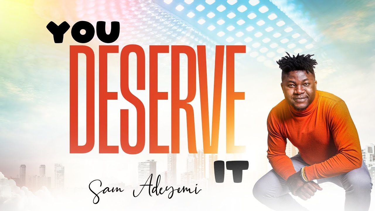 "You Deserve It - Sam Adeyemi | Uplifting Praise Song to Glorify God ...