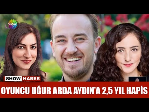 Oyuncu Uğur Arda Aydın'a 2,5 yıl hapis