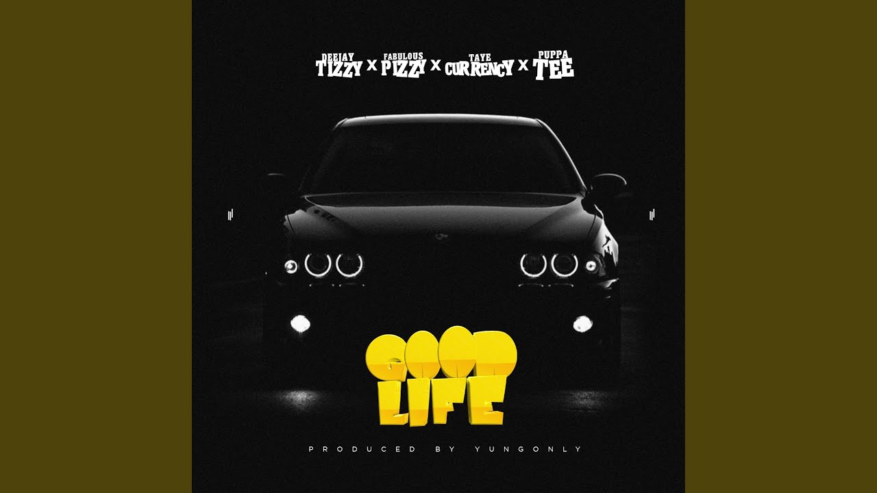 GOOD LIFE (feat. Taye Currency, Fabulous Pizzy & Pupa Tee) - YouTube