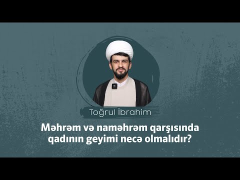Məhrəm və naməhrəm qarşısında qadının geyimi necə olmalıdır? Toğrul İbrahim 4 K