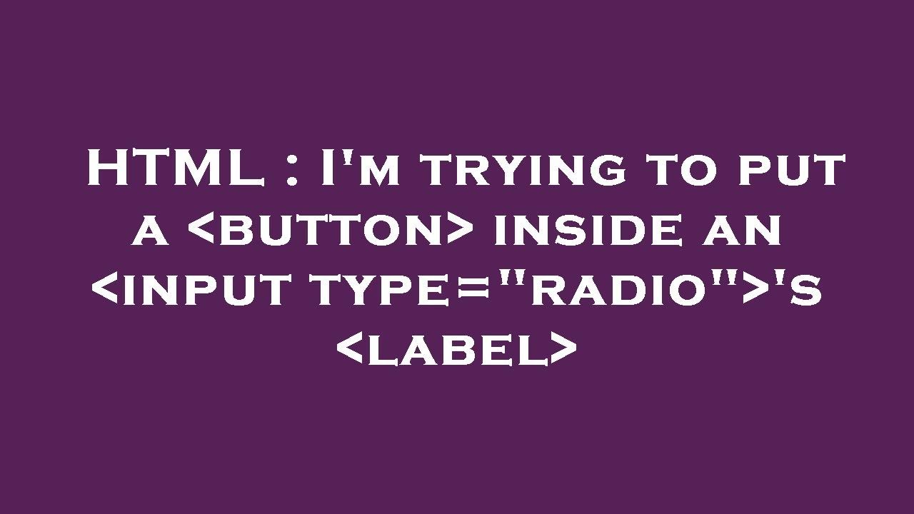 HTML I m Trying To Put A Button Inside An Input Type radio s Label html-i-m-trying-to-put-a-button-inside-an-input-type-radio-s-label