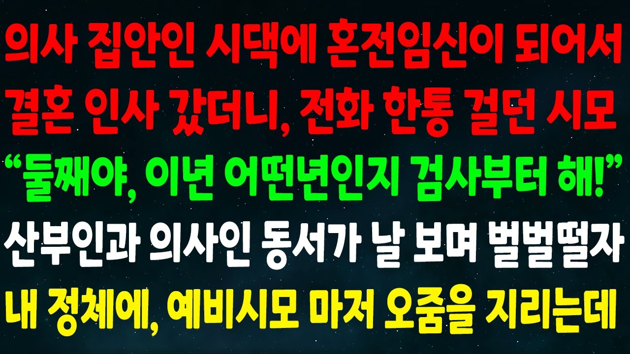 실화사연 의사 집안에 혼전임신이 되어서 결혼인사 가자 전화 걸던 시모 둘째야 이년 어떤년인지 검사부터 해 산부인과 의사 동서가 벌벌떨자 내 정체에 시모 마저 오줌
